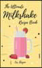 The Ultimate MILKSHAKE RECIPE BOOK | Ilagan | Createspace Independent ...