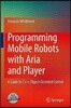 Programming Mobile Robots with Aria and Player: A Guide to C++ Object ...