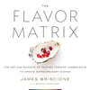 The Flavor Matrix: The Art and Science of Pairing Common Ingredients to ...