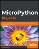 MicroPython Projects: A do-it-yourself guide for embedded developers to ...