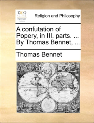 A Confutation of Popery, in III. Parts. ... by Thomas Bennet, ... - 예스24