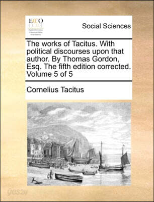The Works of Tacitus. with Political Discourses Upon That Author. by ...