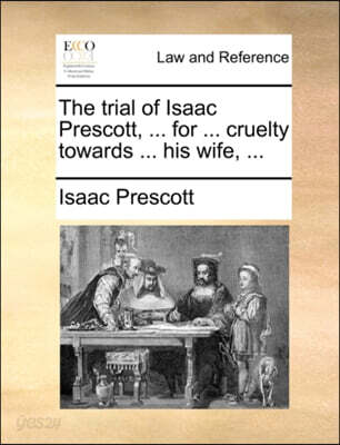The Trial of Isaac Prescott, ... for ... Cruelty Towards ... His Wife ...