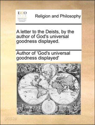A Letter to the Deists, by the Author of God's Universal Goodness ...