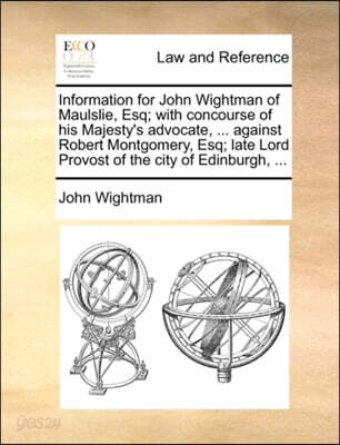 Information for John Wightman of Maulslie, Esq; With Concourse of His ...