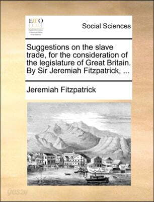 Suggestions on the Slave Trade, for the Consideration of the ...