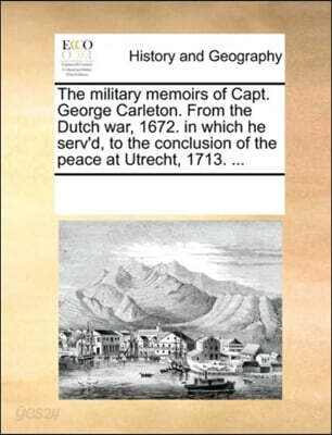 The military memoirs of Capt. George Carleton. From the Dutch war, 1672 ...