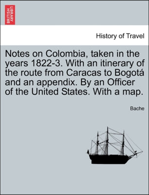 Notes on Colombia, Taken in the Years 1822-3. with an Itinerary of the ...