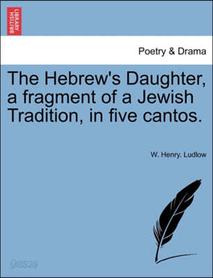 The Hebrew's Daughter, a Fragment of a Jewish Tradition, in Five Cantos ...