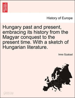 Hungary Past and Present, Embracing Its History from the Magyar ...