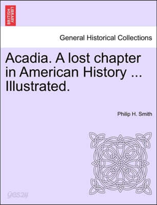 Acadia. a Lost Chapter in American History ... Illustrated. - 예스24