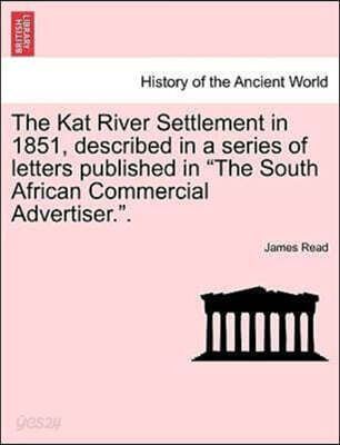 The Kat River Settlement in 1851, Described in a Series of Letters ...