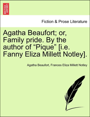 Agatha Beaufort; Or, Family Pride. by the Author of Pique [I.E. Fanny ...