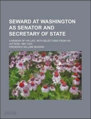 Seward at Washington as Senator and Secretary of State; A Memoir of His ...