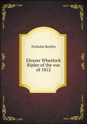 Eleazer Wheelock Ripley of the war of 1812 - 예스24