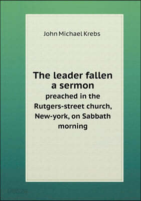 The leader fallen a sermon preached in the Rutgers-street church, New ...