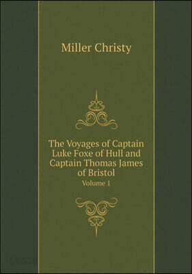 The Voyages of Captain Luke Foxe of Hull and Captain Thomas James of ...