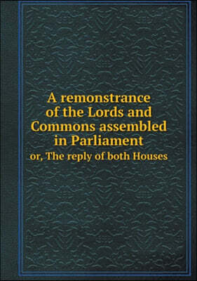 A remonstrance of the Lords and Commons assembled in Parliament or, The ...