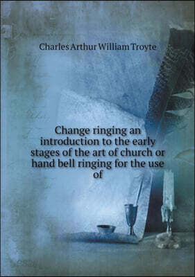 Change ringing an introduction to the early stages of the art of church ...