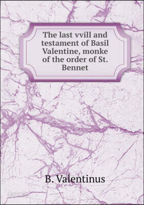 The last vvill and testament of Basil Valentine, monke of the order of ...