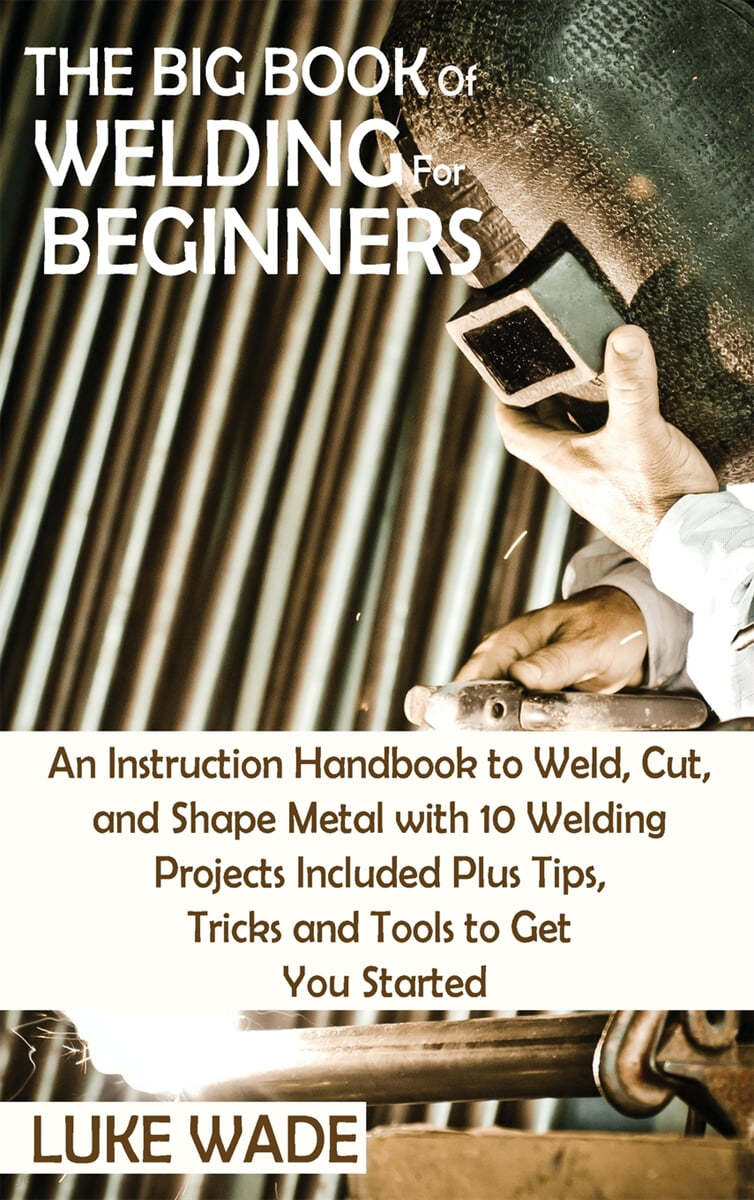 The Big Book of Welding for Beginners: An Instruction Handbook to Weld ...
