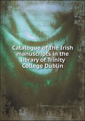 Catalogue of the Irish manuscripts in the library of Trinity College ...