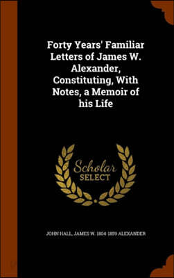 Forty Years' Familiar Letters of James W. Alexander, Constituting, with ...