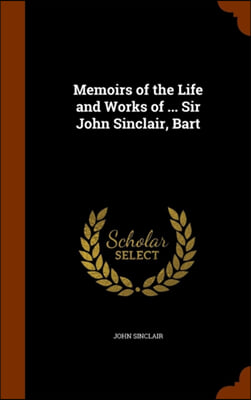 Memoirs of the Life and Works of ... Sir John Sinclair, Bart - 예스24