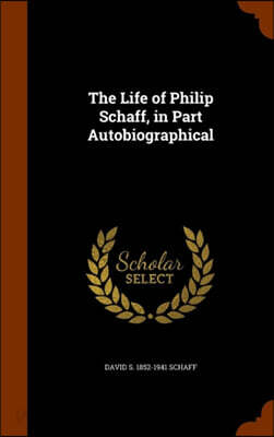 The Life of Philip Schaff, in Part Autobiographical - 예스24