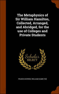 The Metaphysics of Sir William Hamilton, Collected, Arranged, and ...