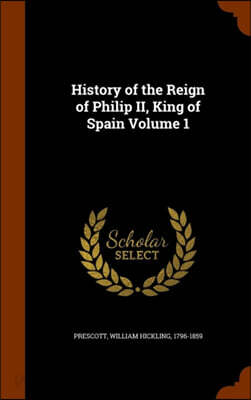 History of the Reign of Philip II, King of Spain Volume 1 | Prescott ...