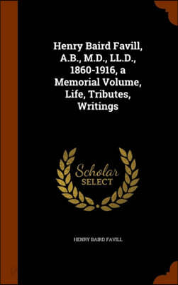 Henry Baird Favill, A.B., M.D., LL.D., 1860-1916, a Memorial Volume ...