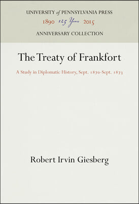 The Treaty of Frankfort: A Study in Diplomatic History, Sept. 187-Sept ...