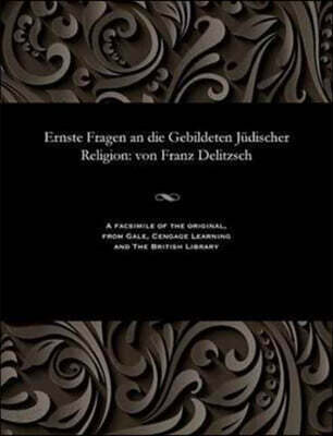 Ernste Fragen an Die Gebildeten J?discher Religion: Von Franz Delitzsch ...