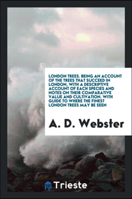 London Trees. Being an Account of the Trees That Succeed in London ...