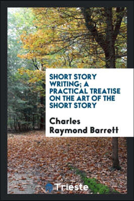 Short Story Writing; A Practical Treatise on the Art of the Short Story ...