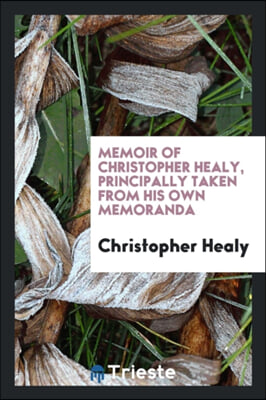 Memoir of Christopher Healy, Principally Taken from His Own Memoranda ...