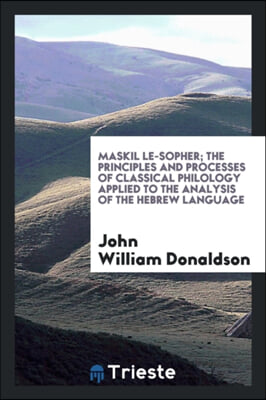 Maskil Le-Sopher; The Principles and Processes of Classical Philology ...