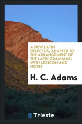 A New Latin Delectus, Adapted to the Arrangement of the Latin Grammar ...