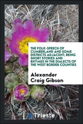 The Folk-Speech of Cumberland and Some Districts Adjacent; Being Short ...