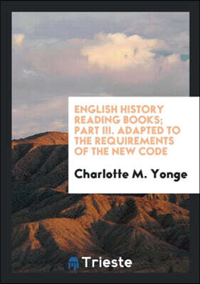 English History Reading Books; Part III. Adapted to the Requirements of ...