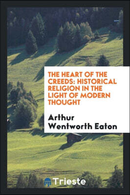The Heart of the Creeds, Historical Religion in the Light of Modern ...