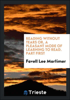 Reading Without Tears Or, a Pleasant Mode of Learning to Read. Part ...