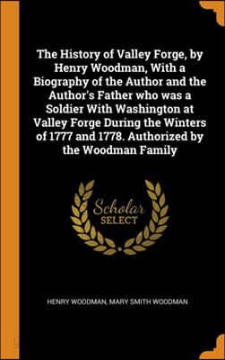 The History of Valley Forge, by Henry Woodman, with a Biography of the ...