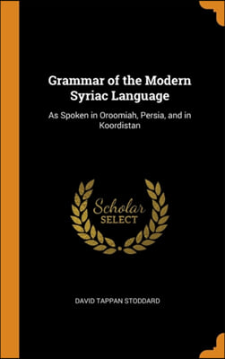 Grammar of the Modern Syriac Language: As Spoken in Oroomiah, Persia ...