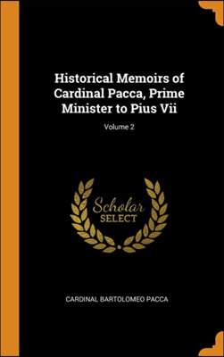 Historical Memoirs of Cardinal Pacca, Prime Minister to Pius Vii ...