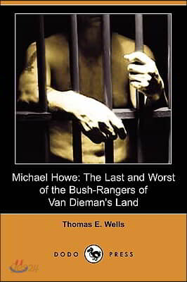 Michael Howe: The Last and Worst of the Bush-Rangers of Van Dieman's ...