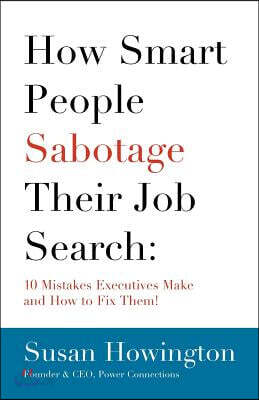 How Smart People Sabotage Their Job Search: 10 Mistakes Executives Make ...
