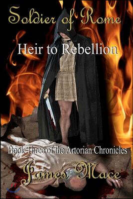 Soldier of Rome: Heir to Rebellion: Book Three of the Artorian ...
