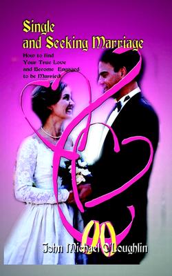 Single and Seeking Marriage: How to Find Your True Love and Become ...